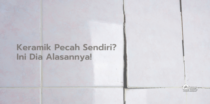 Keramik Pecah Sendiri? Ini Alasan Mengapa Anda Mengalaminya! - ESBEJE ...